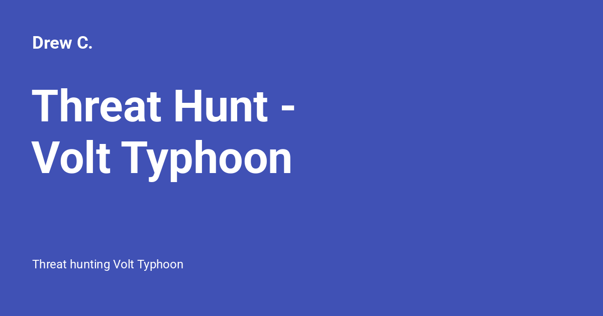 Threat Hunt - Volt Typhoon - Drew C.